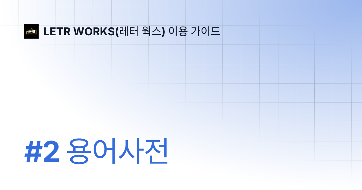 #2 용어사전 | LETR WORKS(레터 웍스) 이용 가이드